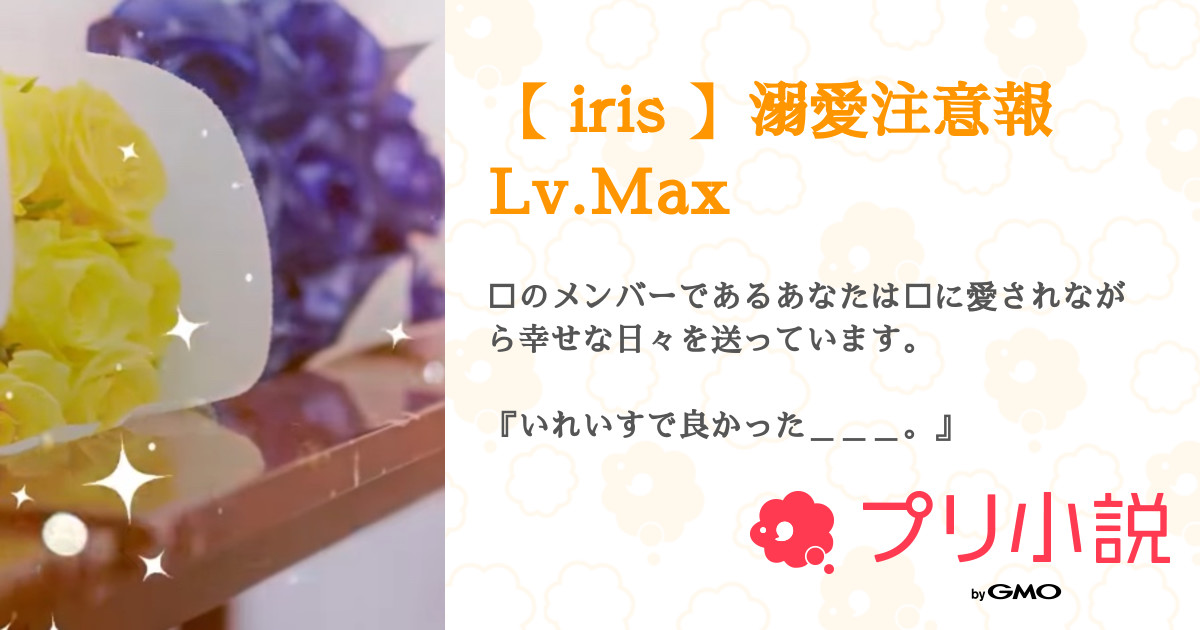 第2話：story0（【 iris 】溺愛注意報 Lv.Max）｜無料スマホ夢小説ならプリ小説 byGMO